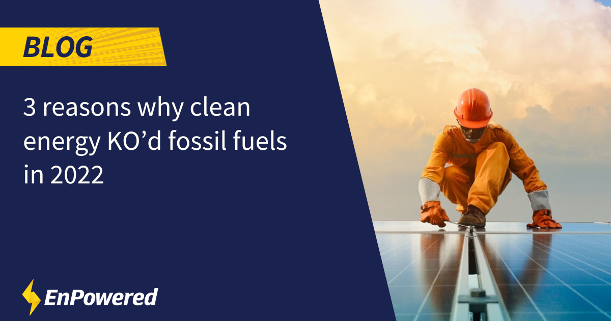 3 reasons why clean energy KO’d fossil fuels in 2022 | EnPowered